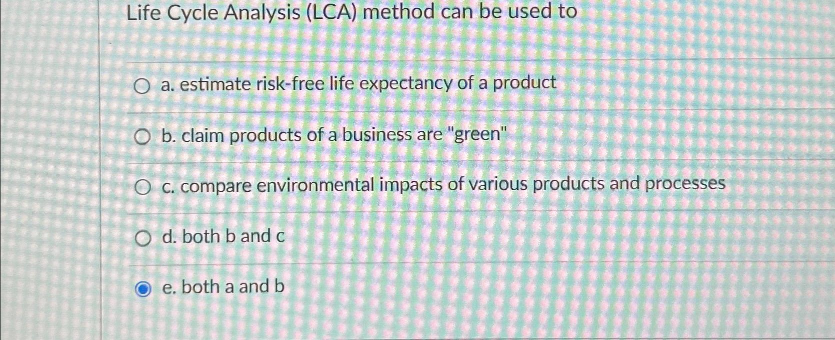 Solved Life Cycle Analysis (LCA) ﻿method can be used toa. | Chegg.com