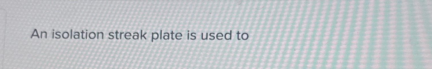 Solved An isolation streak plate is used to | Chegg.com