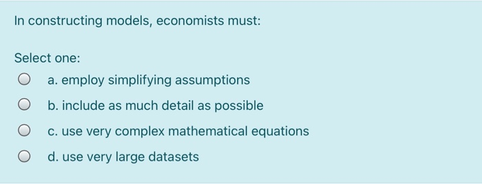 Solved In constructing models, economists must: Select one: | Chegg.com