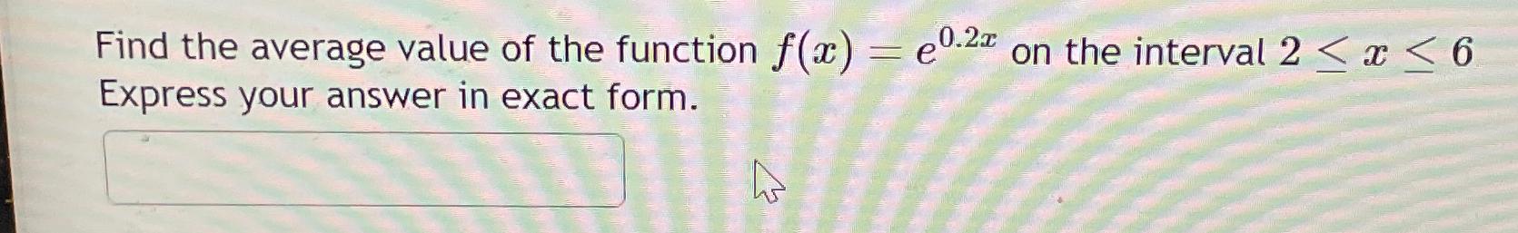Solved Find the average value of the function f(x)=e0.2x ﻿on | Chegg.com