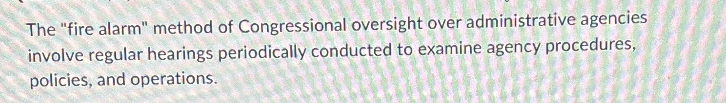 Solved The "fire alarm" method of Congressional oversight | Chegg.com