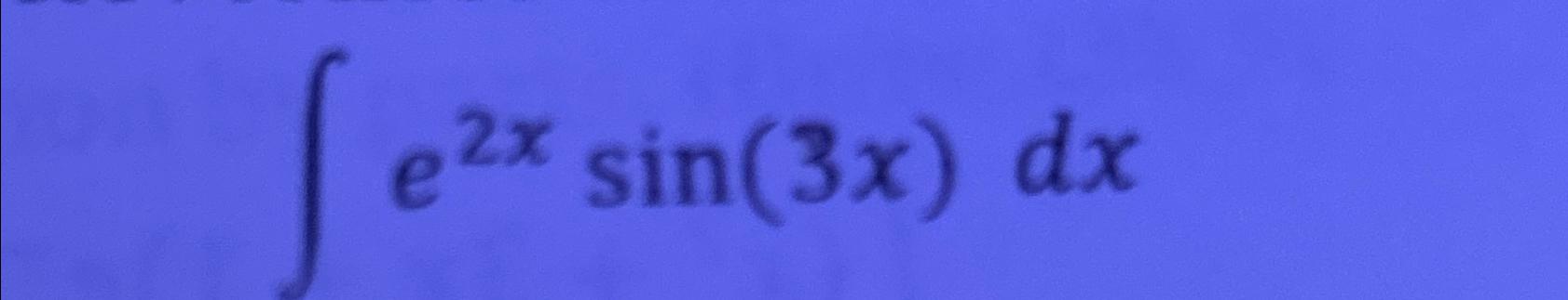 Solved ∫﻿﻿e2xsin(3x)dx | Chegg.com