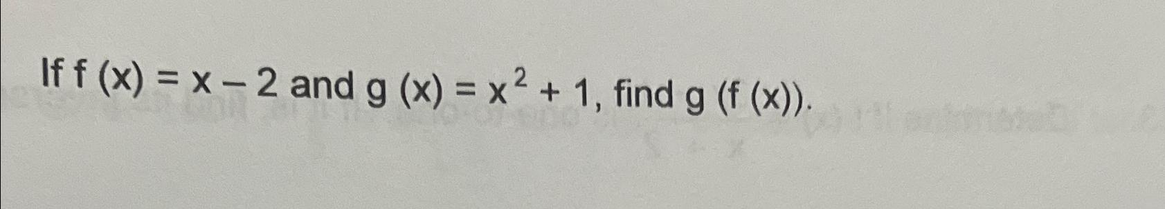 Solved If f(x)=x-2 ﻿and g(x)=x2+1, ﻿find g(f(x)). | Chegg.com