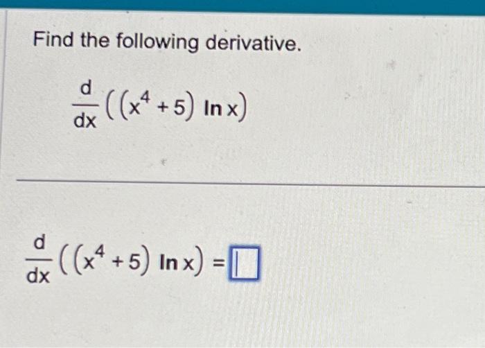 Solved Find the following derivative. dxd((x4+5)lnx) | Chegg.com