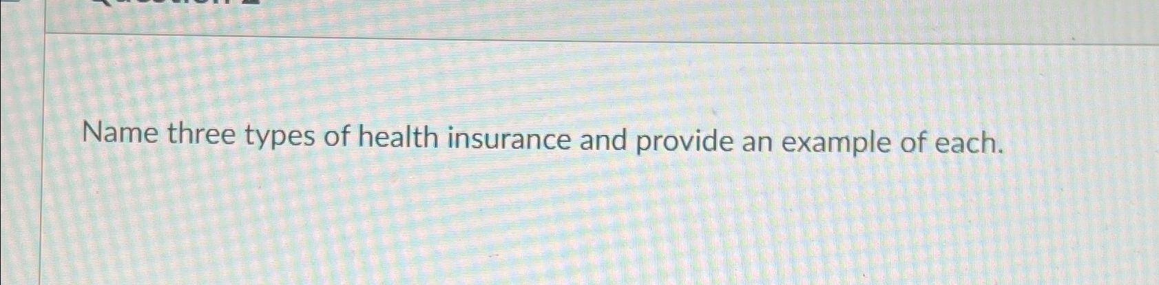 Solved Name three types of health insurance and provide an | Chegg.com