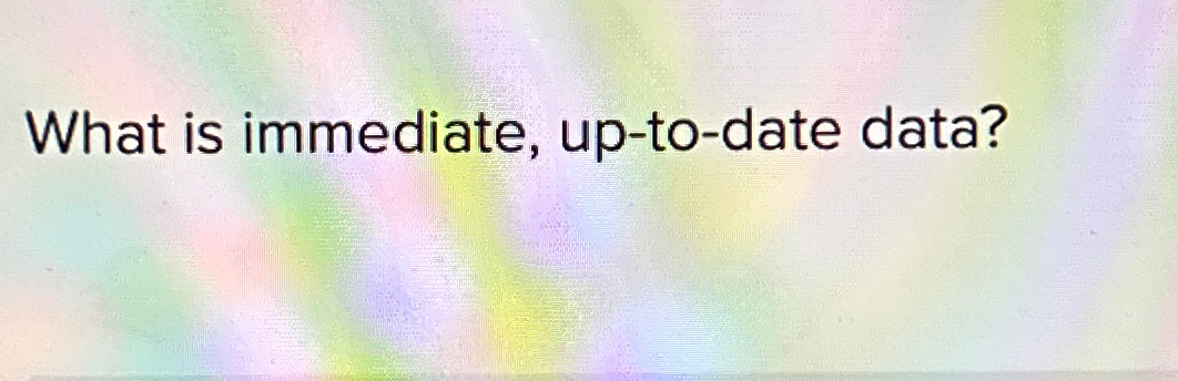 Solved What is immediate, up-to-date data? | Chegg.com