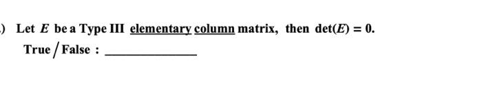 Solved ) Let E be a Type III elementary column matrix, then | Chegg.com