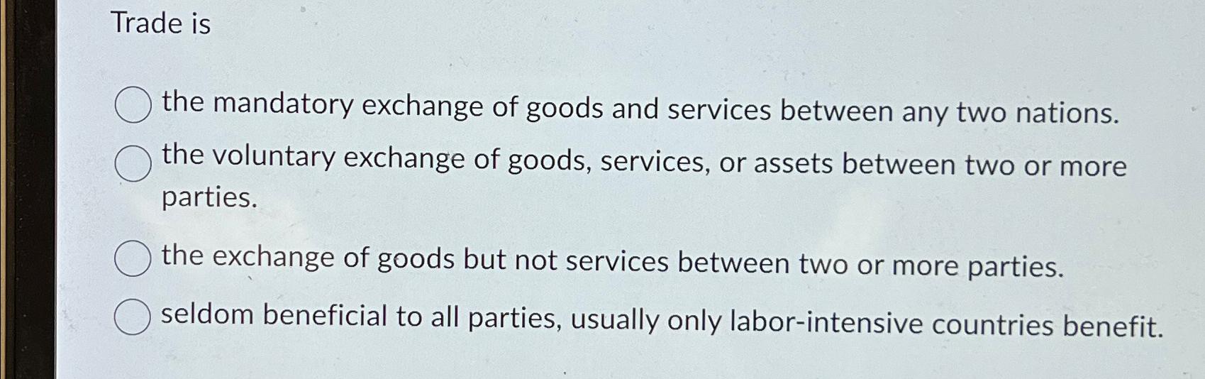 Solved Trade isthe mandatory exchange of goods and services | Chegg.com