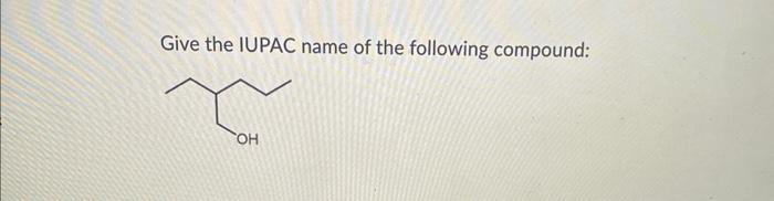 Solved Give the IUPAC name of the following compound: Give | Chegg.com