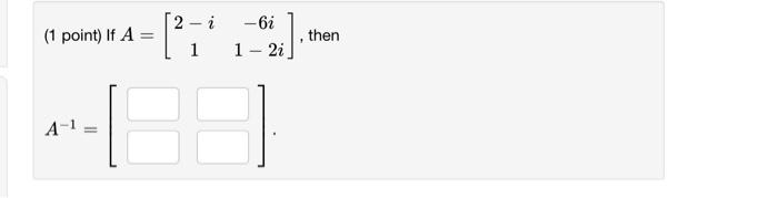 Solved (1 point) If A=[2−i1−6i1−2i]A−1=[]. | Chegg.com