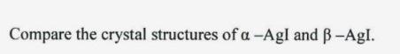 Solved Compare the crystal structures of α−AgI and β−AgI. | Chegg.com