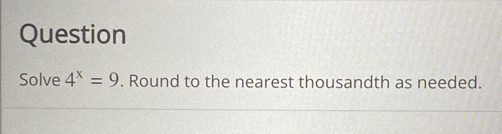 Solved QuestionSolve 4x=9. ﻿Round to the nearest thousandth | Chegg.com