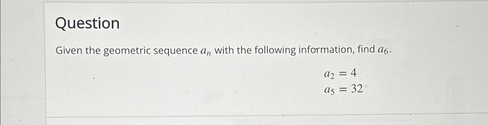 Solved QuestionGiven the geometric sequence an ﻿with the | Chegg.com
