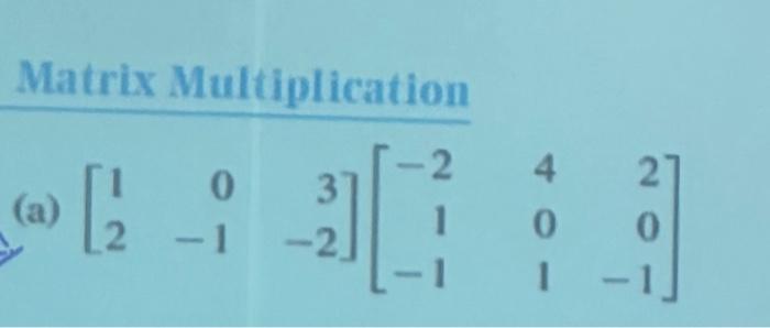 Solved Matrix Multiplication a) [120−13−2]⎣⎡−21−140120−1⎦⎤ | Chegg.com