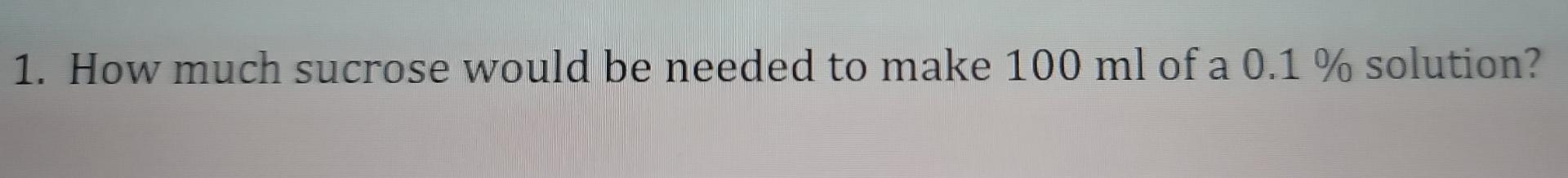 Solved 1. How much sucrose would be needed to make 100ml of | Chegg.com