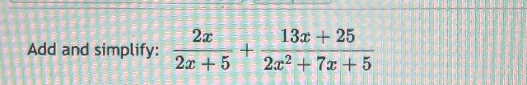 Solved Add and simplify: 2x2x+5+13x+252x2+7x+5 | Chegg.com