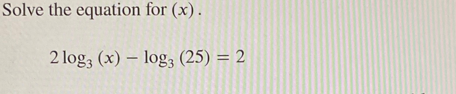 Solved Solve the equation for (x).2log3(x)-log3(25)=2 | Chegg.com