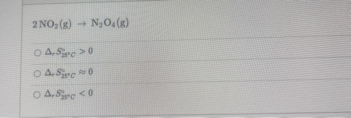 Solved 2NO2( g)→N2O4( g)ΔrS25∘C∘>0ΔrS25∘C∘≈0 | Chegg.com