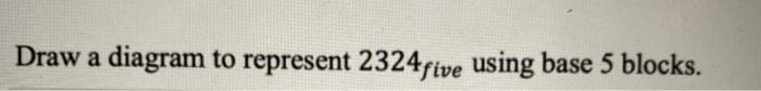 Solved Draw a diagram to represent 2324five using base 5 | Chegg.com
