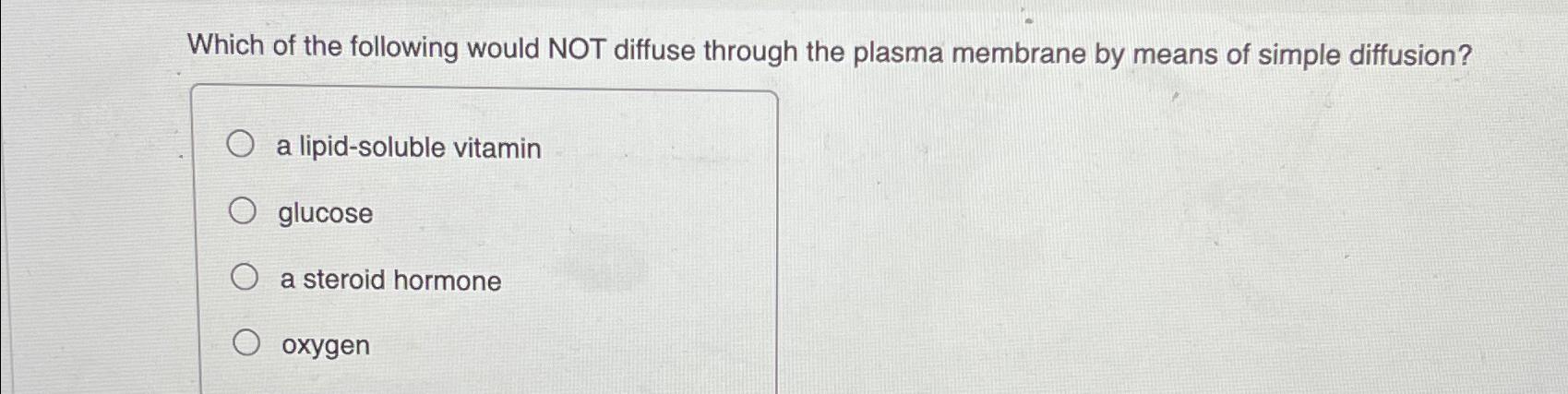 Solved Which of the following would NOT diffuse through the | Chegg.com
