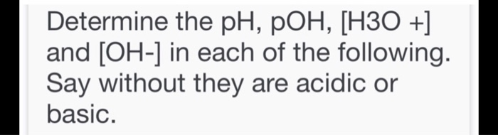 Solved Determine the pH, POH, [H30 +] and [OH-] in each of | Chegg.com