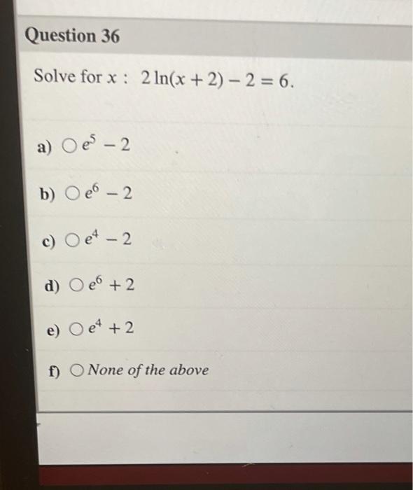 Solved Question 36 Solve for x : 2 ln(x + 2) – 2 = 6. a) Oe5 | Chegg.com