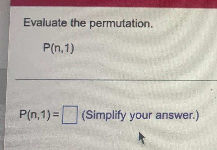 Solved Evaluate the permutation. P(n,1) P(n,1)= (Simplify | Chegg.com