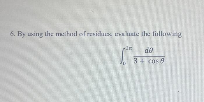 Solved 6. By using the method of residues, evaluate the | Chegg.com
