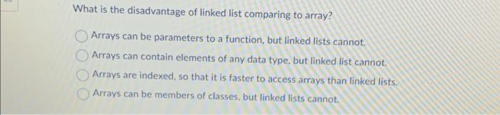 Solved What is the disadvantage of linked list comparing to | Chegg.com Solved What is the disadvantage of linked list comparing to | Chegg.com