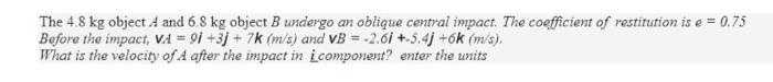 Solved The 4.8 kg object A and 6.8 kg object B undergo an | Chegg.com