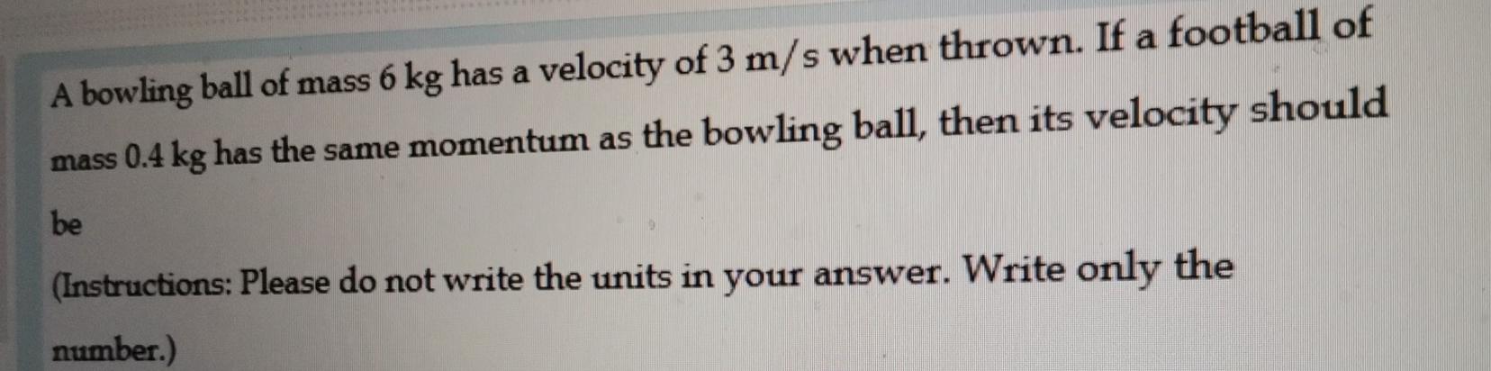 Solved A bowling ball of mass 6 kg has a velocity of 3 m/s | Chegg.com