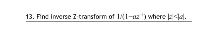 Solved 13. Find inverse Z-transform of 1/(1−az−1) where | Chegg.com