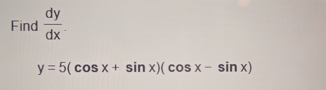 Solved Find dydx.y=5(cosx+sinx)(cosx-sinx) | Chegg.com