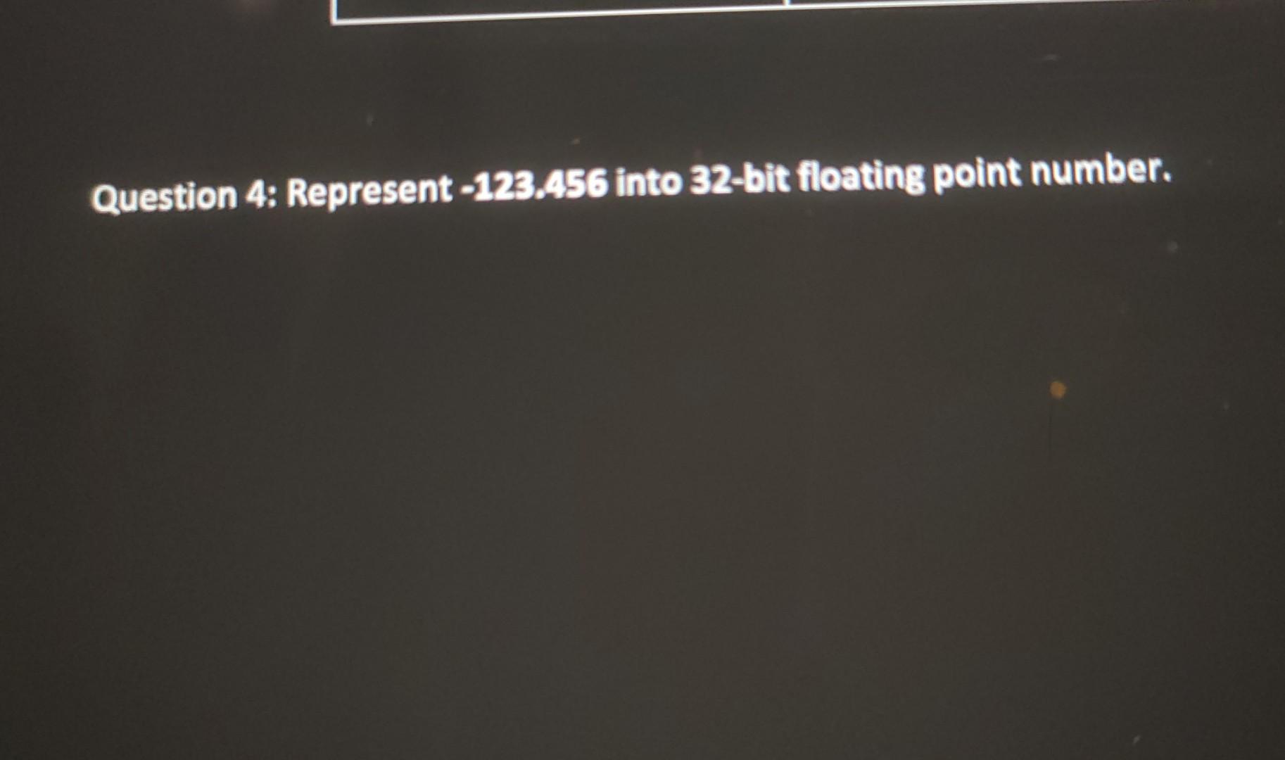 Solved Question 4: Represent -123.456 into 32-bit floating | Chegg.com