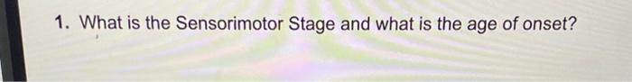 Solved 1. What is the Sensorimotor Stage and what is the age | Chegg.com