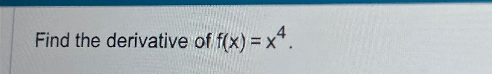 Solved Find the derivative of f(x)=x4 | Chegg.com