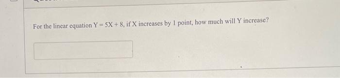 Solved For the linear equation Y=5X+8, if X increases by 1 | Chegg.com