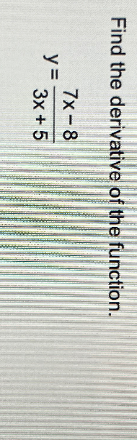 Solved Find the derivative of the function.y=7x-83x+5 | Chegg.com