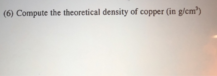 Solved (6) Compute the theoretical density of copper (in | Chegg.com