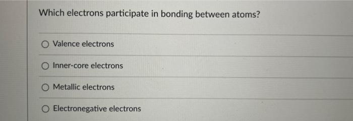 Solved Which electrons participate in bonding between atoms? | Chegg.com