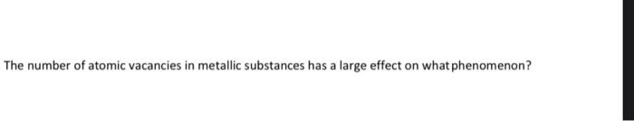 Solved The number of atomic vacancies in metallic substances | Chegg.com