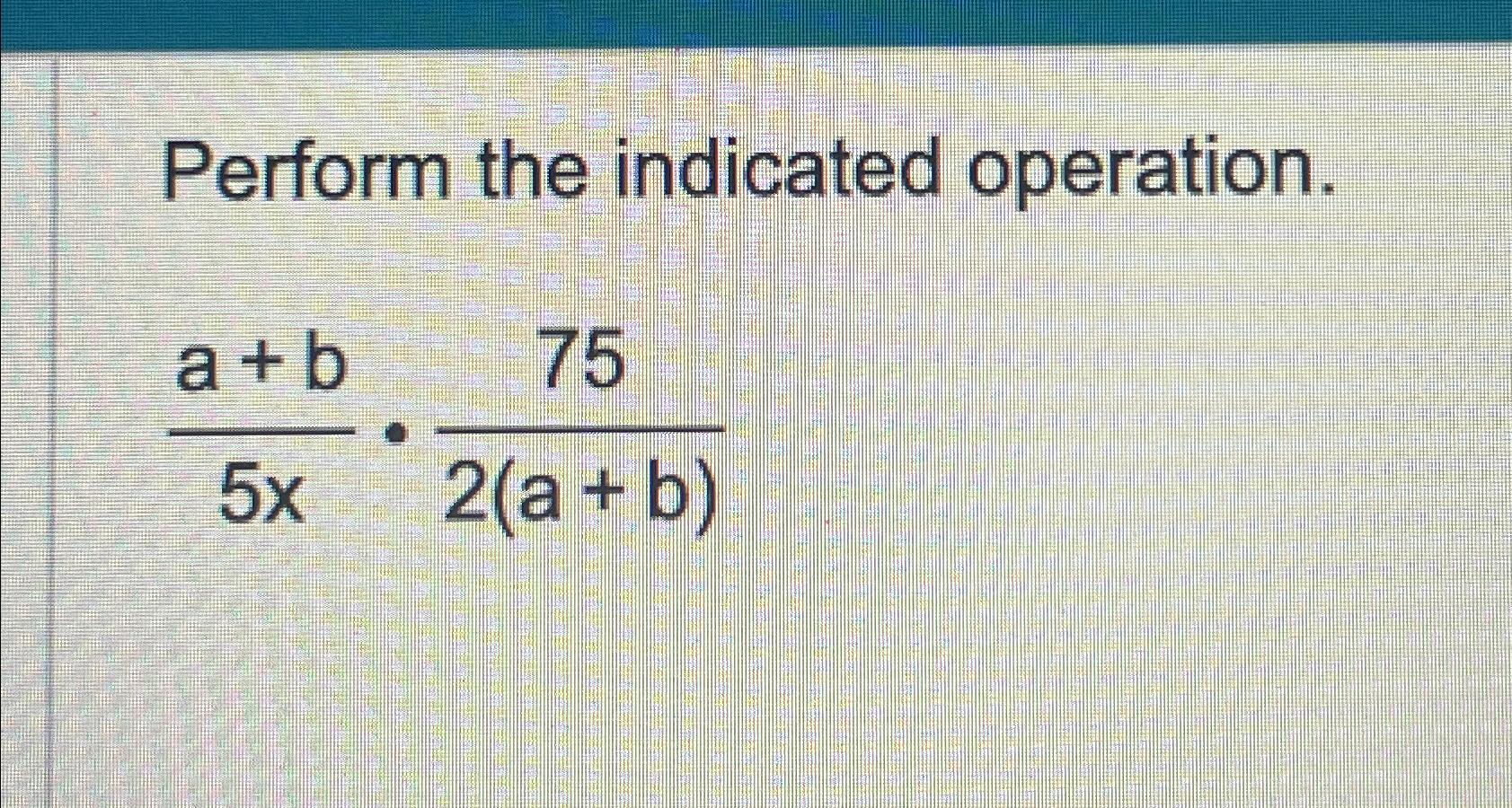 Solved Perform the indicated operation.a+b5x*752(a+b) | Chegg.com
