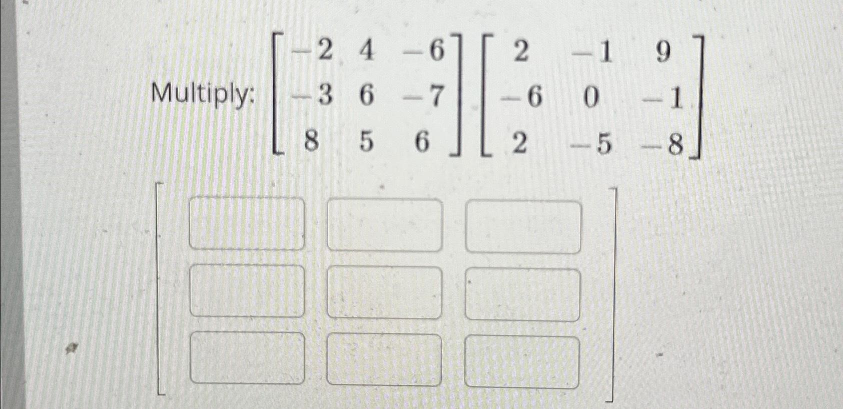 Solved Multiply: [-24-6-36-7856][2-19-60-12-5-8] | Chegg.com