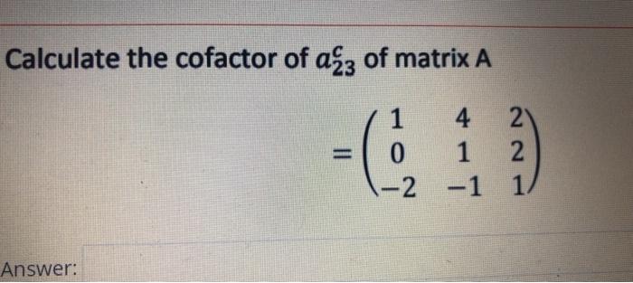 Solved Calculate the cofactor of aź3 of matrix A 1 0 -2 4 21 | Chegg.com