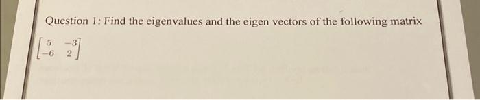 Solved Question 1: Find the eigenvalues and the eigen | Chegg.com