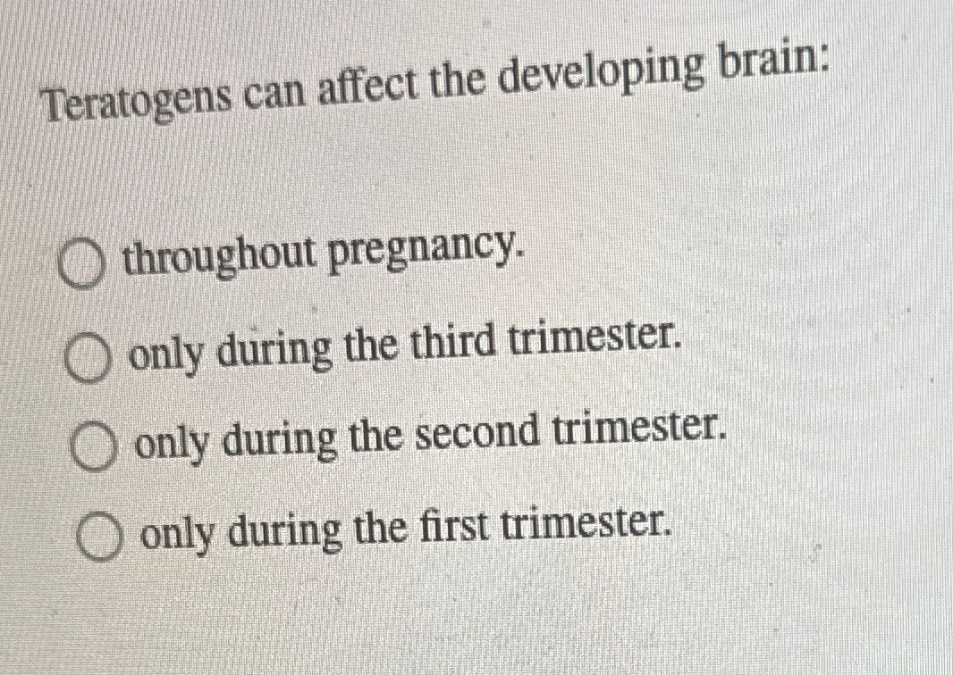 Solved Teratogens can affect the developing brain:throughout | Chegg.com