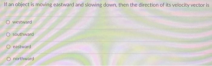 Solved If an object is moving eastward and slowing down, | Chegg.com