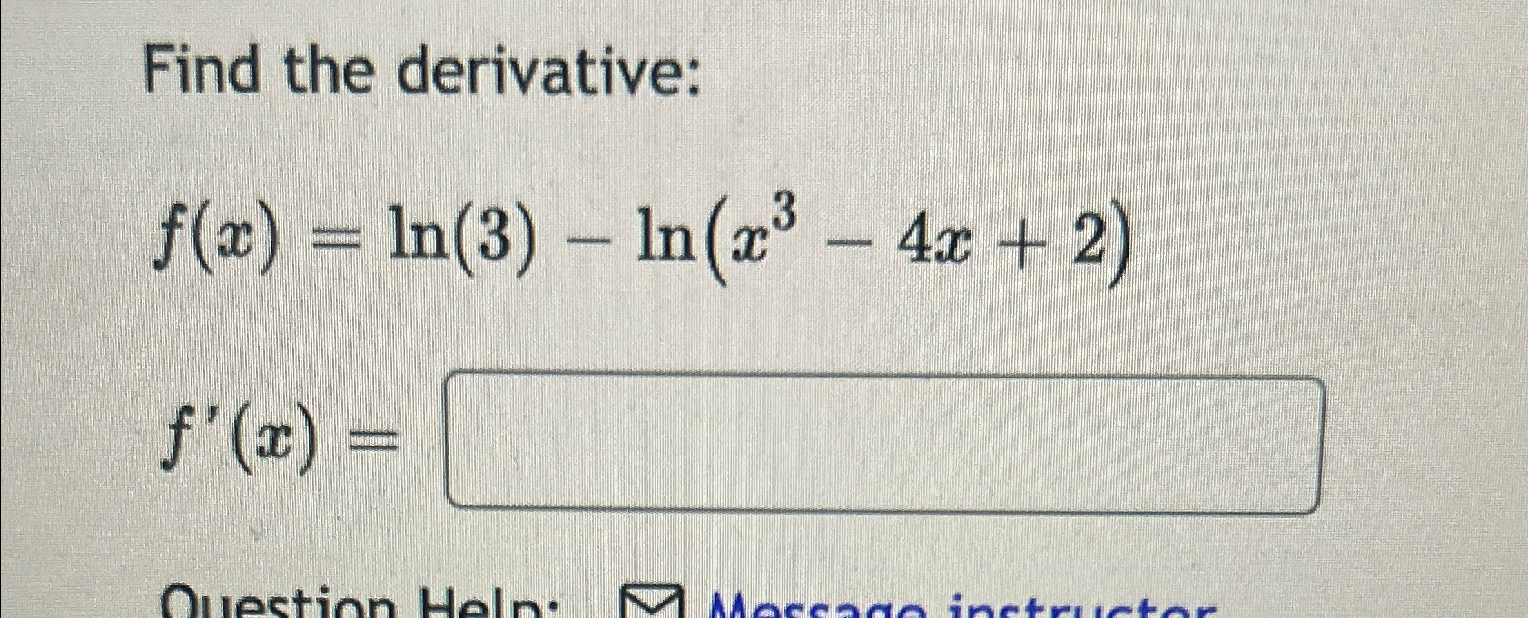 Solved Find the derivative:f(x)=ln(3)-ln(x3-4x+2)f'(x)= | Chegg.com