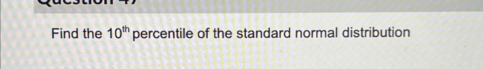 Solved Find the 10th ﻿percentile of the standard normal | Chegg.com