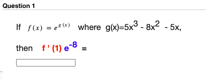 Solved Question 1If f(x)=eg(x) ﻿where g(x)=5x3-8x2-5x,then | Chegg.com